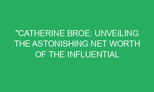 "Catherine Broe: Unveiling the Astonishing Net Worth of the Influential ...
