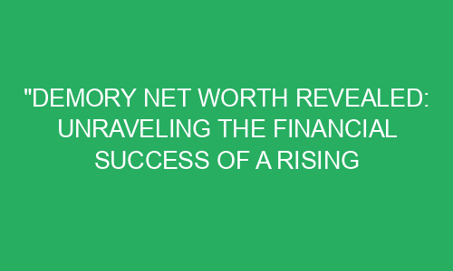 "Demory Net Worth Revealed: Unraveling the Financial Success of a ...