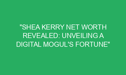 "Shea Kerry Net Worth Revealed: Unveiling a Digital Mogul's Fortune ...