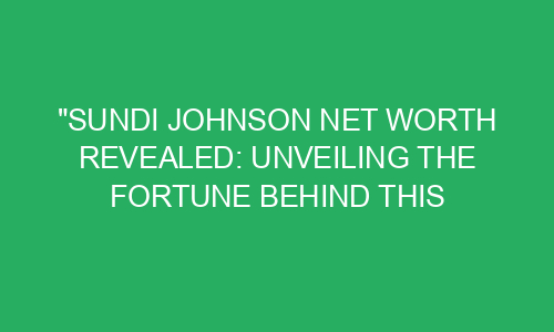 "Sundi Johnson Net Worth Revealed: Unveiling the Fortune Behind this ...