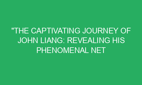 "The Captivating Journey of John Liang: Revealing his Phenomenal Net Worth, Secrets, and Success ...