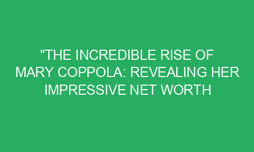 The Incredible Rise Of Mary Coppola Revealing Her Impressive Net