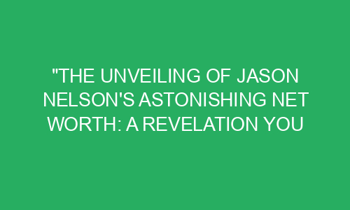 "The Unveiling of Jason Nelson's Astonishing Net Worth: A Revelation ...