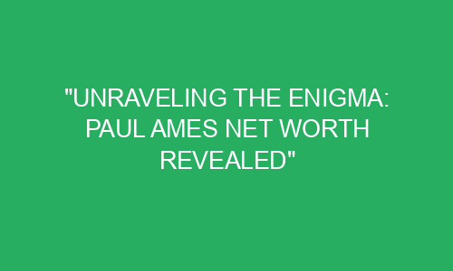 "Unraveling the Enigma: Paul Ames Net Worth Revealed" - KiroMag