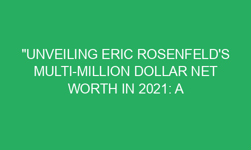 "Unveiling Eric Rosenfeld's Multi-Million Dollar Net Worth in 2021: A ...