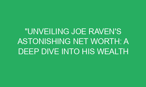 "Unveiling Joe Raven's Astonishing Net Worth: A Deep Dive into his ...