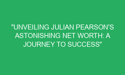 "Unveiling Julian Pearson's Astonishing Net Worth: A Journey to Success ...