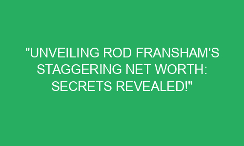 "Unveiling Rod Fransham's Staggering Net Worth: Secrets Revealed ...